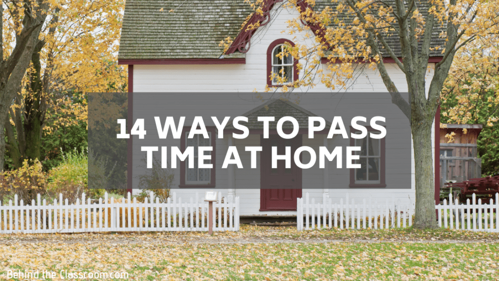 14 Ways to Pass Time at Home - Behind the Classroom